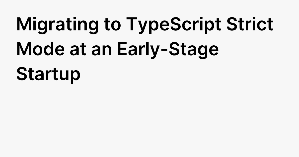Migrating to TypeScript Strict Mode at an Early-Stage Startup